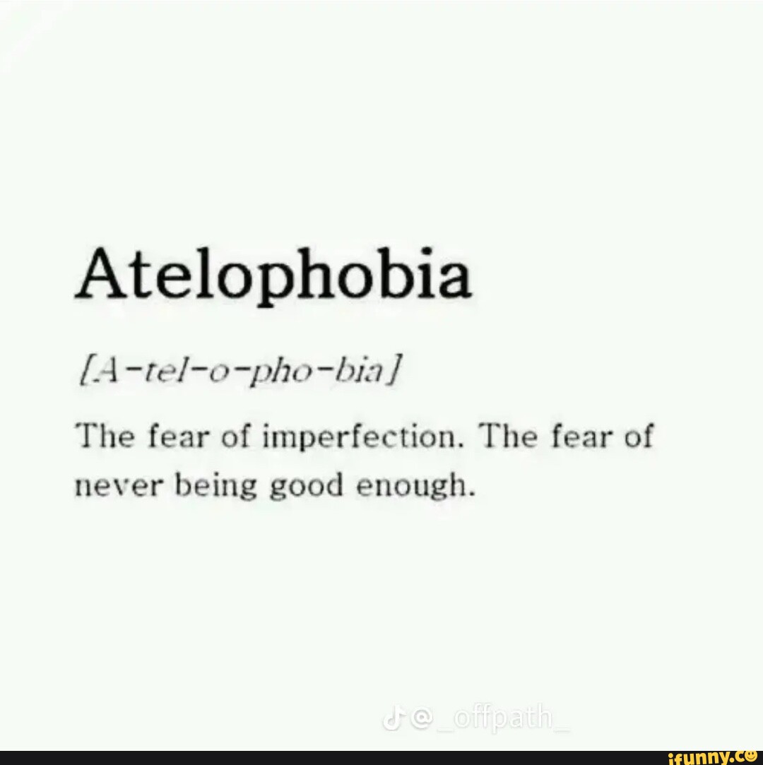 Atelophobia [A-tel-o-pho-bia] The fear of imperfection. The fear of ...