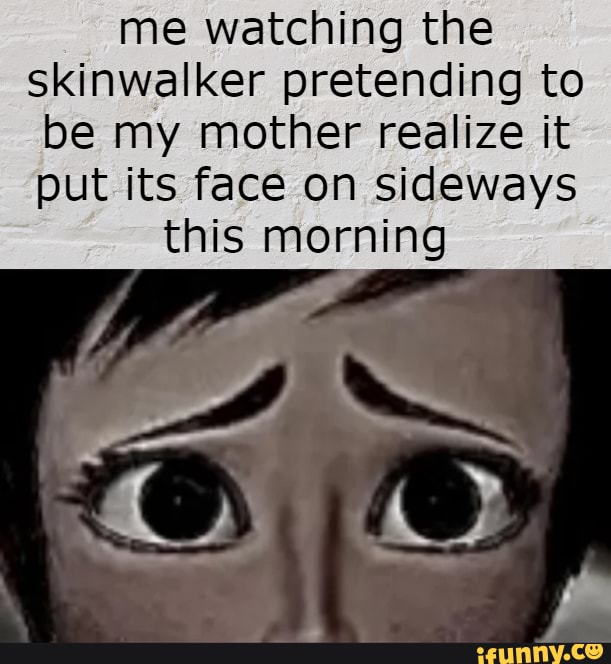 Me Watching The Skinwalker Pretending To Be My Mother Realize It Put Its Face On Sideways This