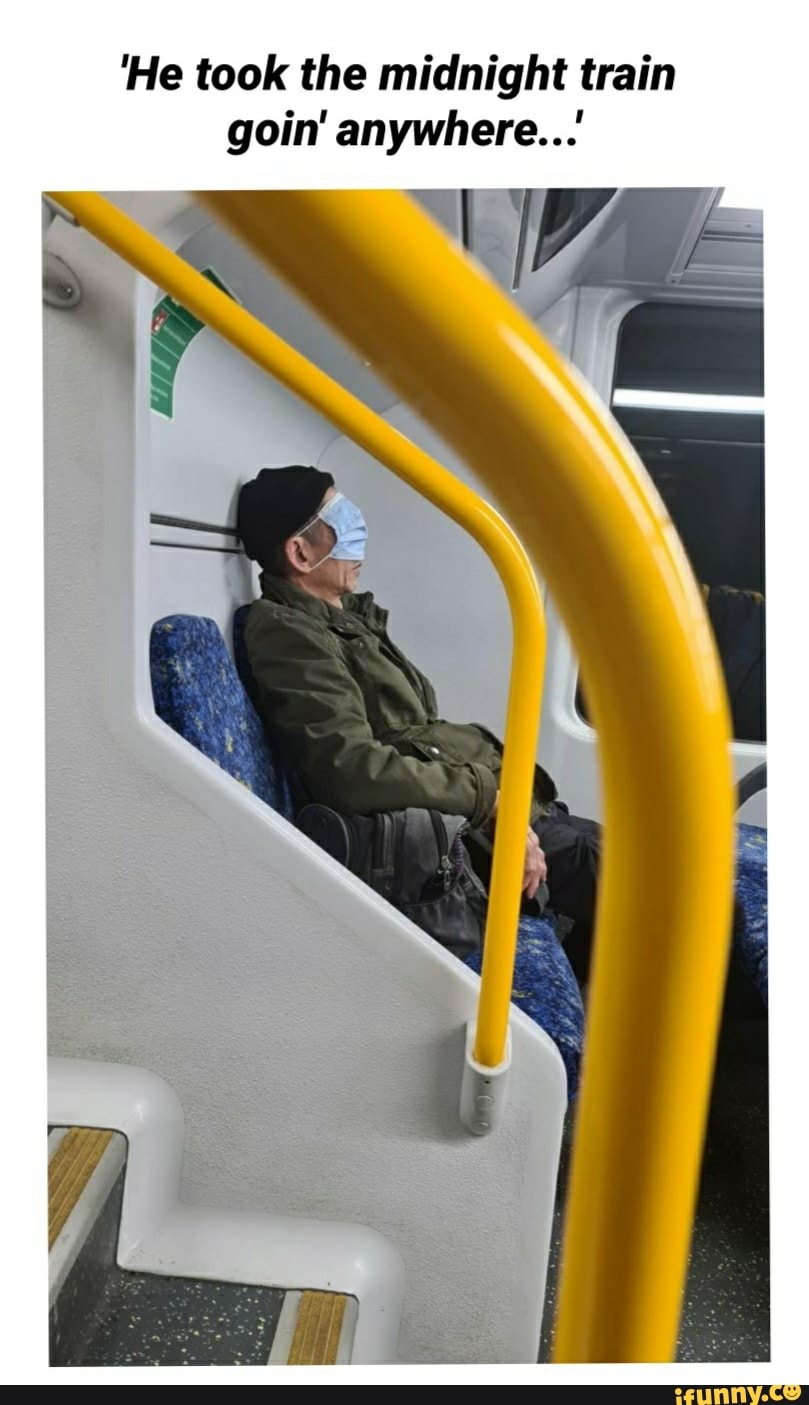 He took the midnight train goin' anywhere... - iFunny