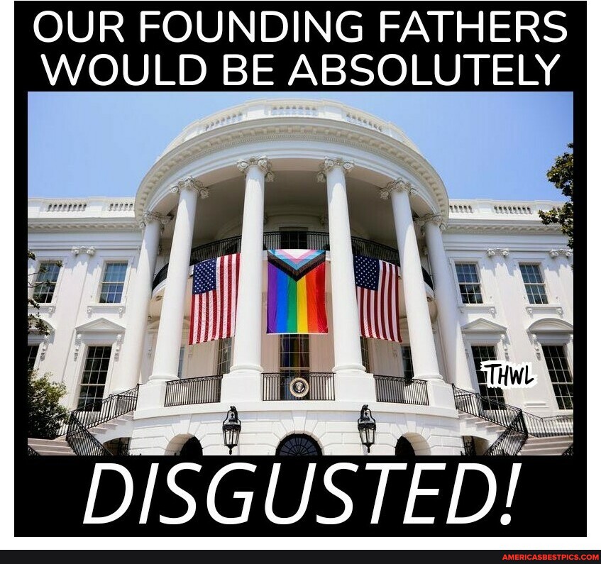 OUR FOUNDING FATHERS WOULD BE ABSOLUTELY DISGUSTED! - America’s best ...