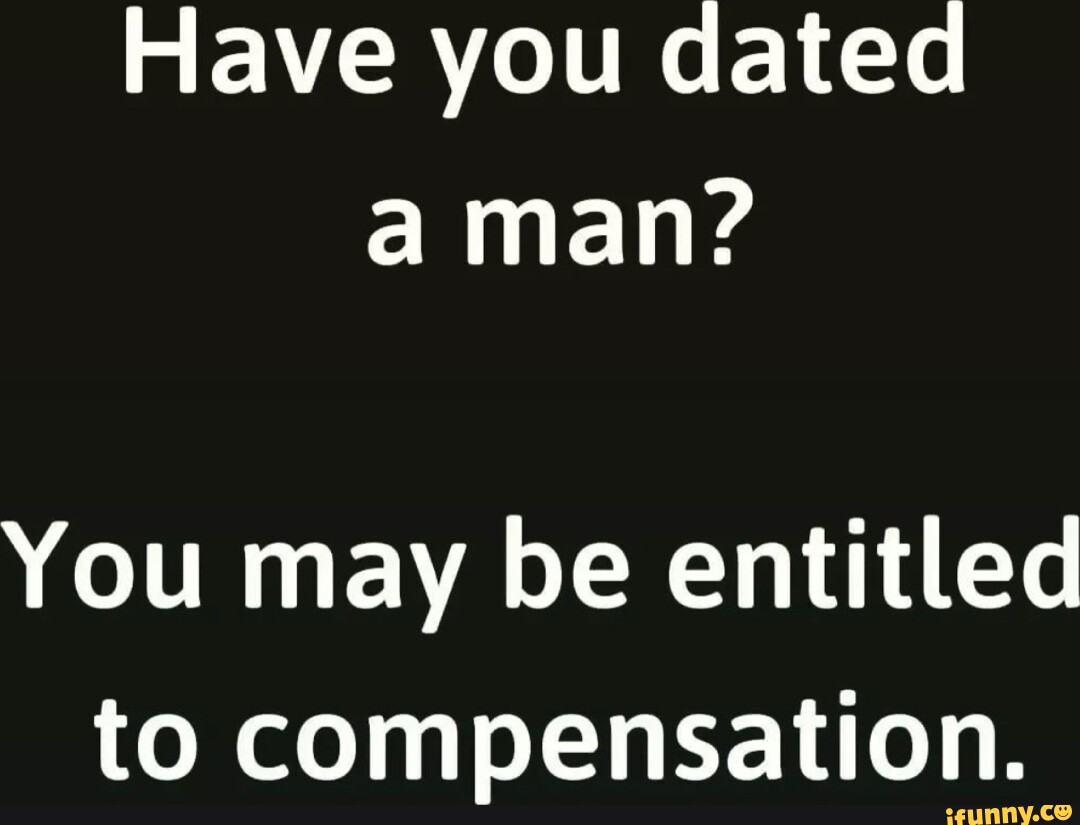 Have you dated a man? You may be entitled to compensation. - iFunny