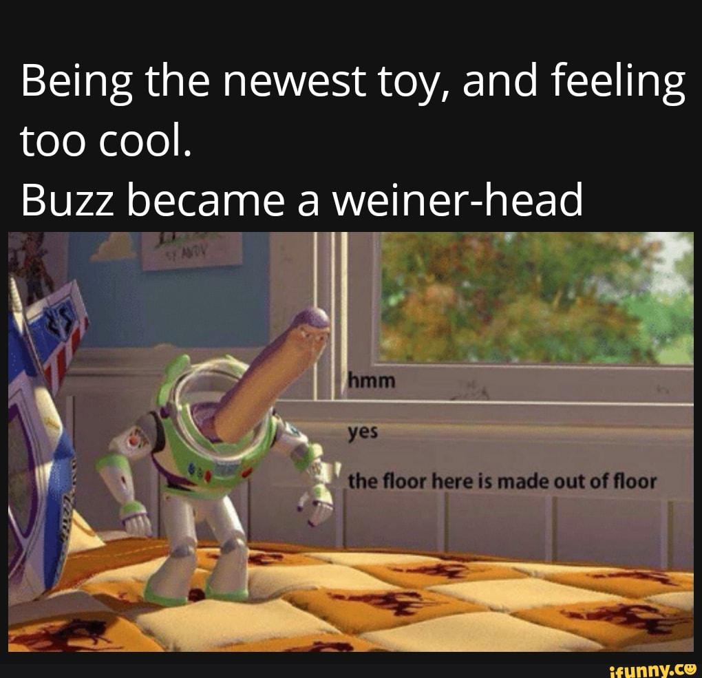Being the newest toy, and feeling too cool. Buzz became a weiner-head I ...