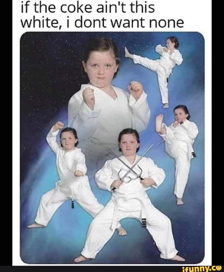 If the coke ain't this white, i dont want none - iFunny