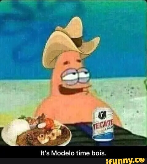 It's Modelo time bois - iFunny