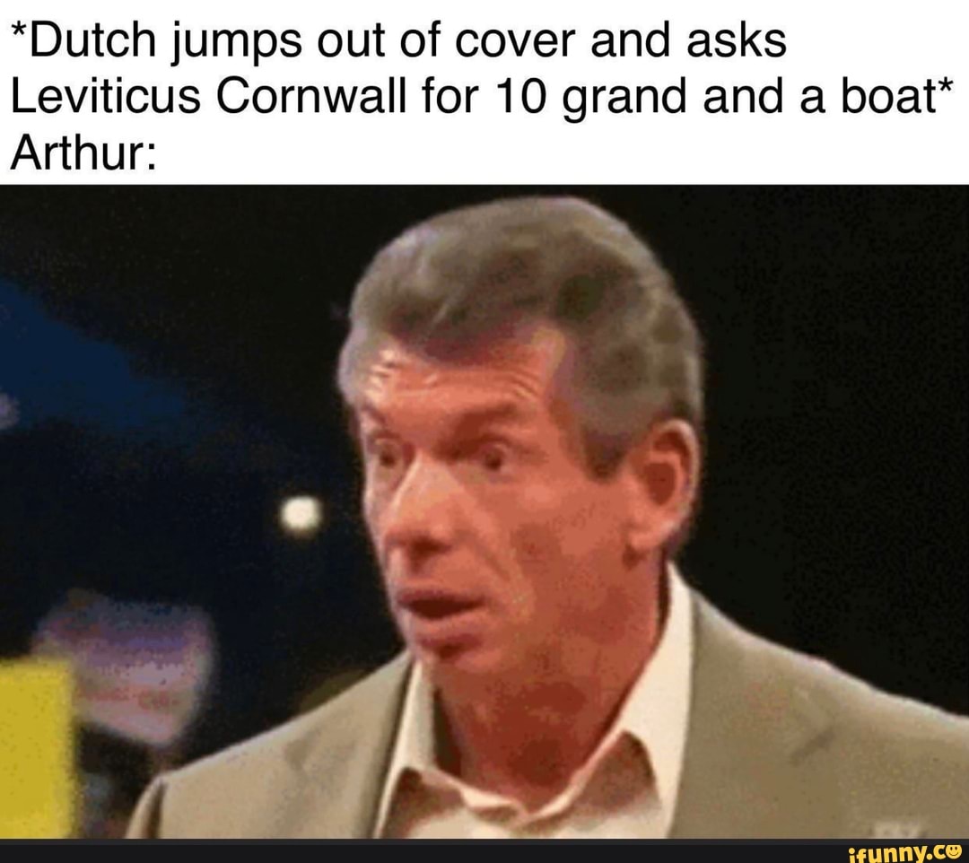 *Dutch jumps out of cover and asks Leviticus Cornwall for 10 grand and ...