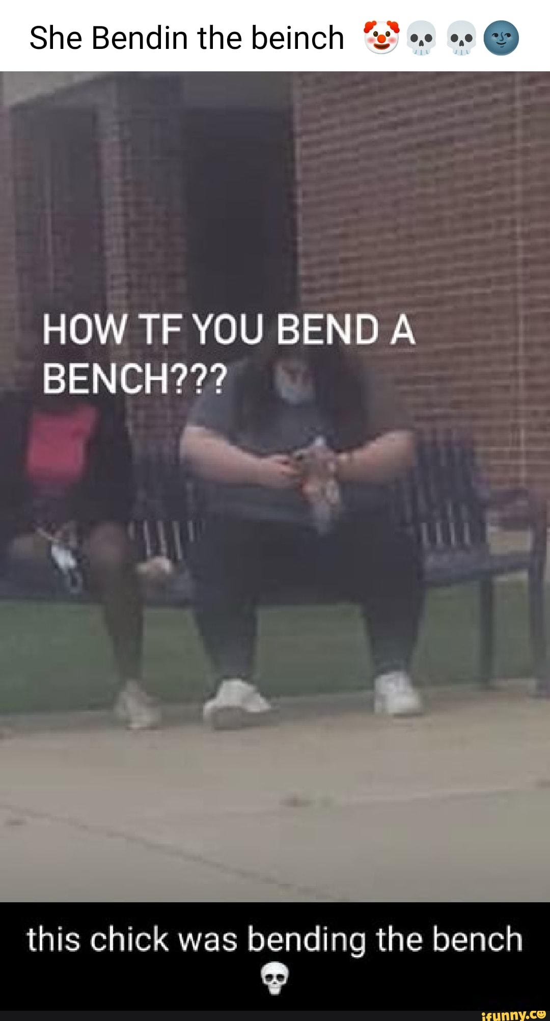 She Bendin the beinch "e* HOW Tr YOU BEND A BENCH??? this chick was ...