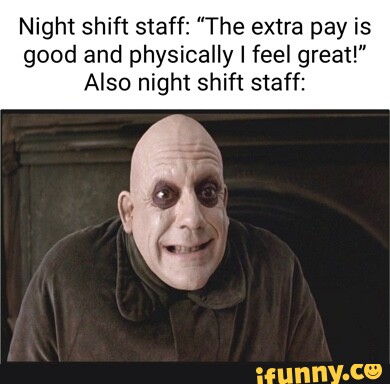 Night shift staff: "The extra pay is good and physically I feel great ...