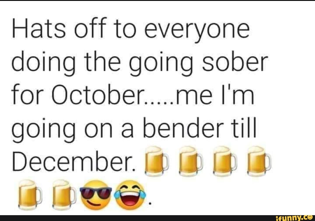 Hats off to everyone doing the going sober for October ..... me I'm ...