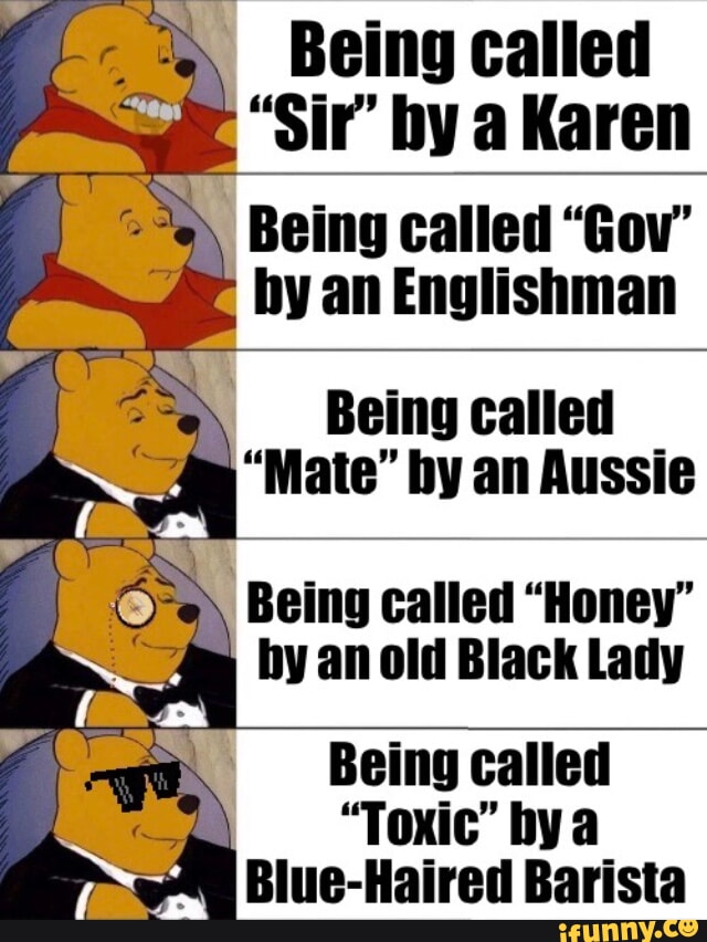 Being called "Sir' by a Karen Being called "Gov' by an Englishman Being ...