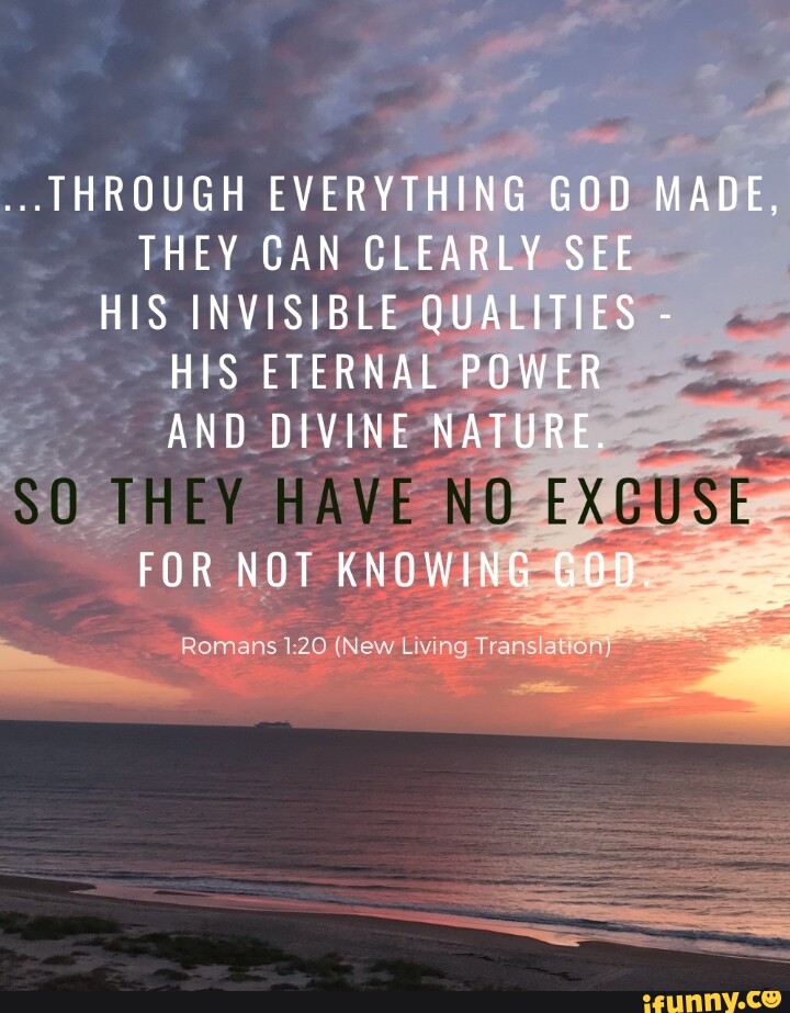 THROUGH EVERYTHING GOD MADE, THEY CAN CLEARLY SEE HIS INVISIBLE ...