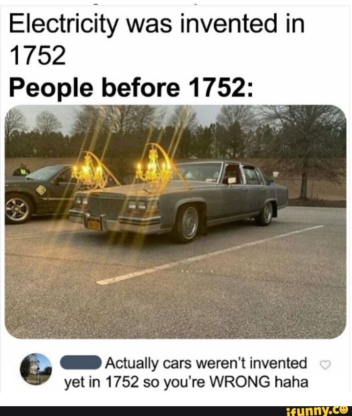 Electricity was invented in 1752 People before 1752: ak Actually cars ...