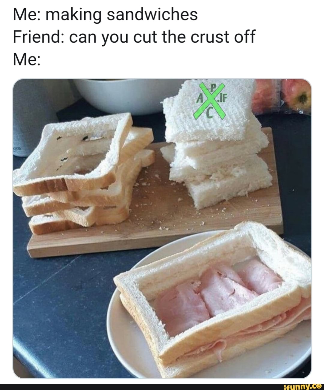 Me: making sandwiches Friend: can you cut the crust off - iFunny