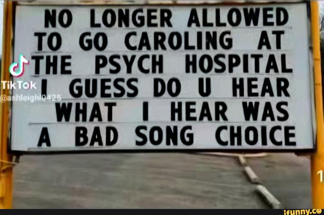I NO LONGER ALLOWED TO GO CAROLING AT I THE PSYCH HOSPITAL GUESS DO U ...