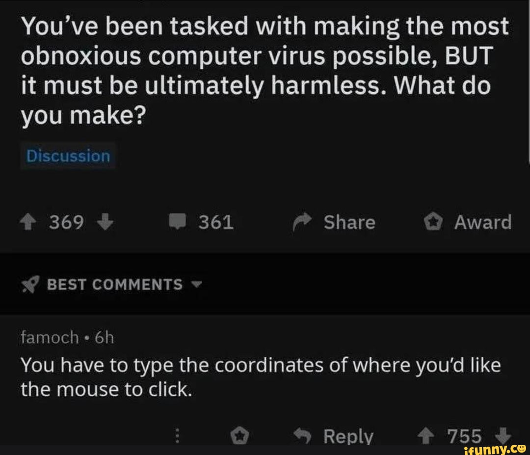You've been tasked with making the most obnoxious computer virus ...