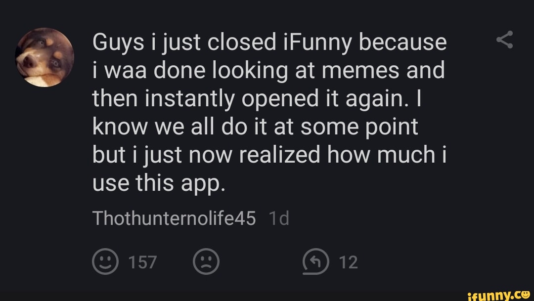 Guys just closed iFunny because waa done looking at memes and then ...