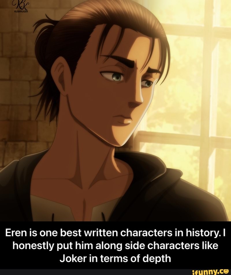 Eren is one best written characters in history. I honestly put him ...