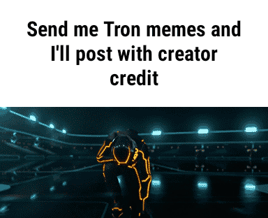 Send me Tron memes and I'll post with creator credit - iFunny