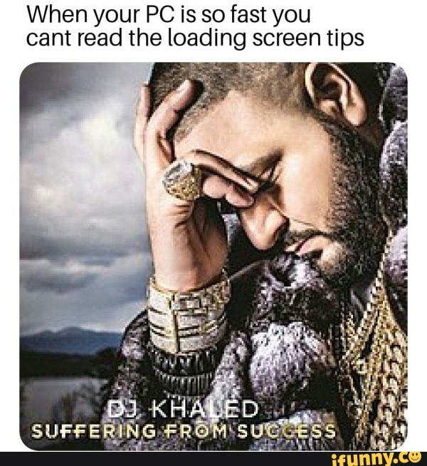 When your PC is so fast you cant read the loading screen tips - iFunny