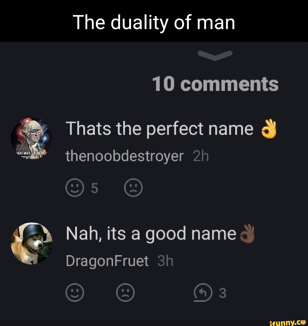 The duality of man 10 comments Thats the perfect name thenoobdestroyer Nah, its a good name ...