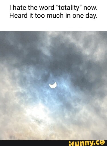 Totality memes. Best Collection of funny Totality pictures on iFunny