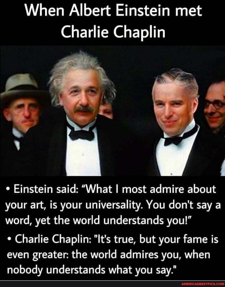 When Albert Einstein met Charlie Chaplin Einstein said: "What I most admire about your art, is ...