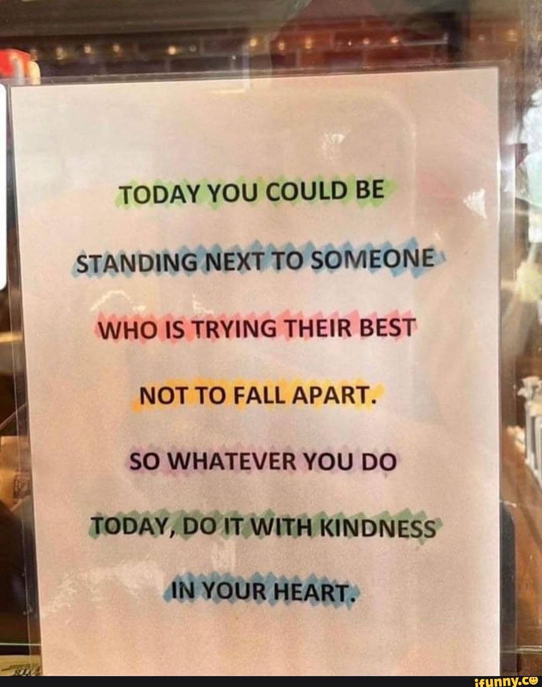 TODAY YOU COULD BE STANDING NEXT TO SOMEONE WHO IS TRYING THEIR BEST ...