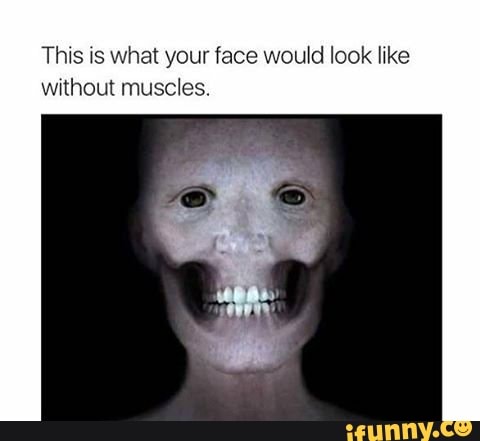 This is what your face would look like without muscles. - )