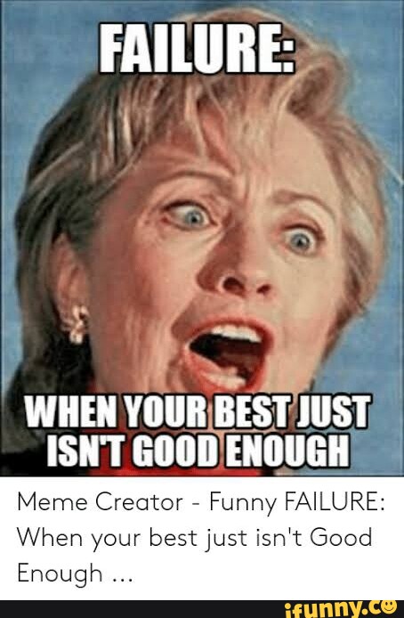 FAILURE: WHEN YOUR BEST JUST ISN'T GOOD ENOUGH Meme Creator - Funny ...