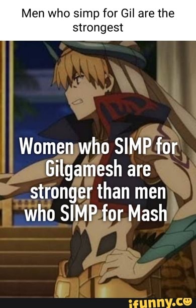 Men who simp for Gil are the strongest Women who SIMP for Gilgamesh are ...