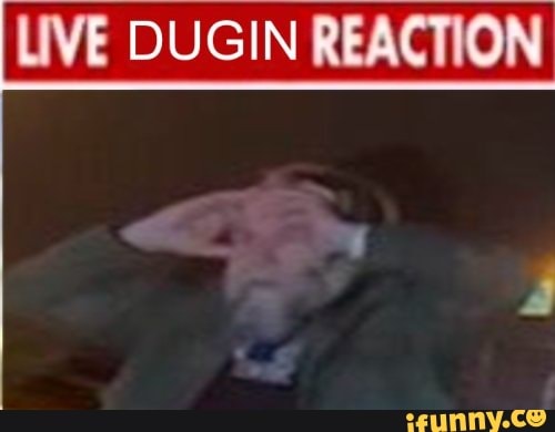 LIVE DUGIN REACTION - iFunny