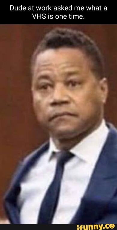 Dude at work asked me what a VHS is one time. I - iFunny