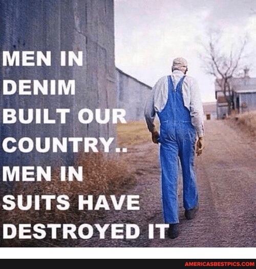 MEN IN DENIM BUILT OUR COUNTRY. MEN IN SUITS HAVE DESTROYED IT ...
