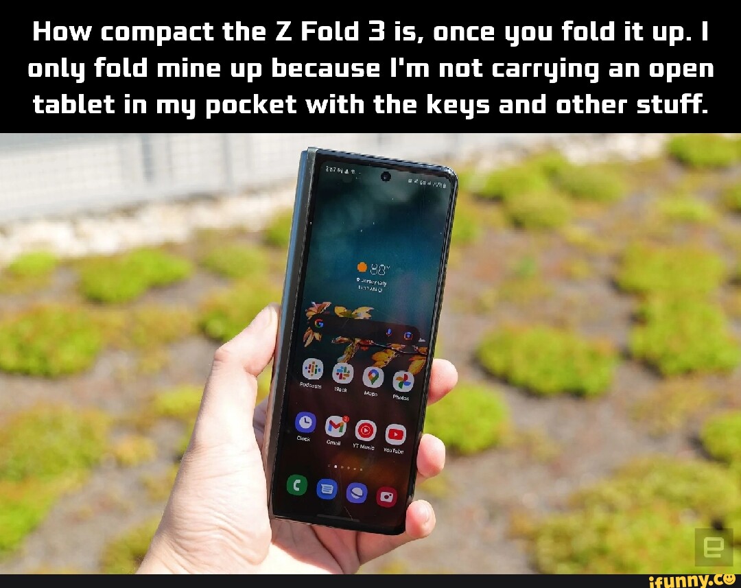 How compact the Z Fold 3 is, once you fold it up. I only fold mine up ...