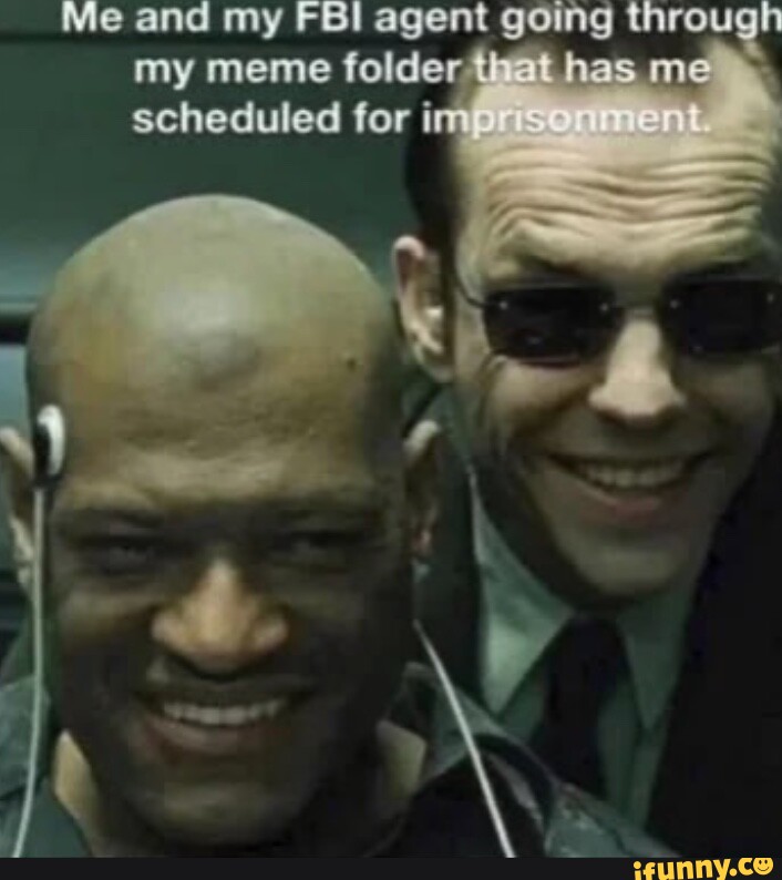 We and my FBI agent going through my meme folder t* at has me scheduled ...