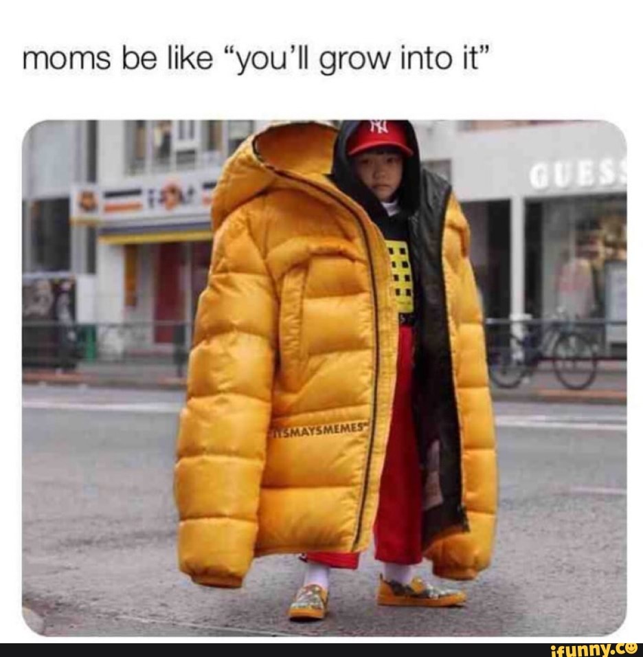 Moms be like "you'll grow into it" - iFunny