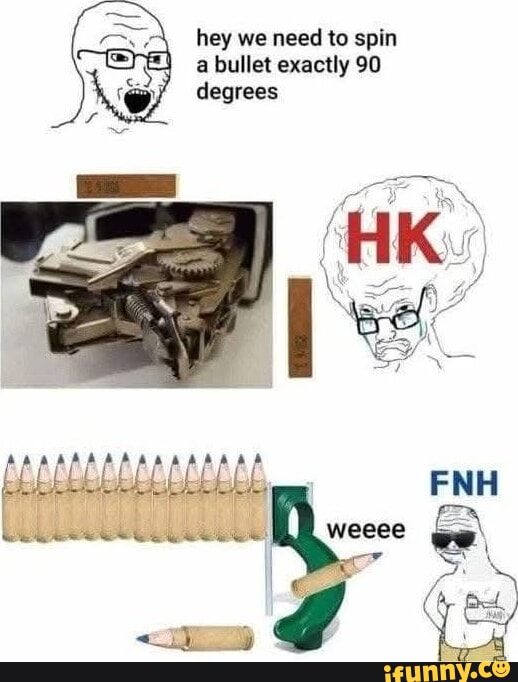 Hey we need to spin a bullet exactly 90 degrees AAAARAL AAAAAD FNH ...