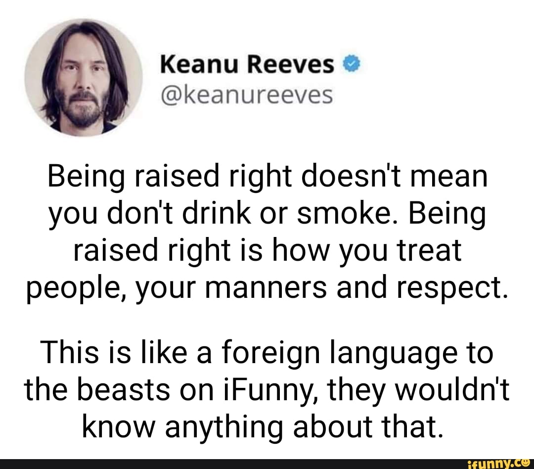 Keanu Reeves @keanureeves Being raised right doesn't mean you don't ...