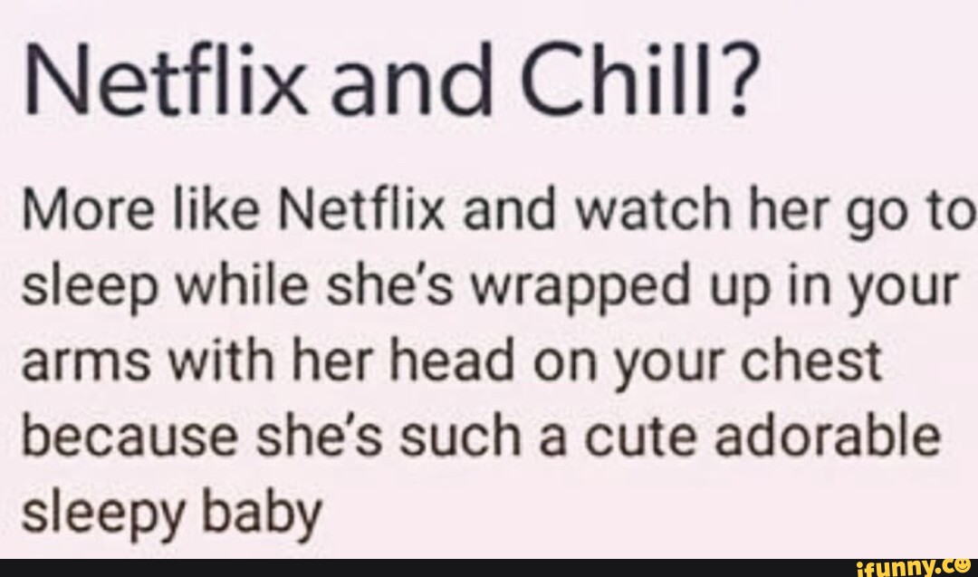 Netflix and Chill? More like Netflix and watch her go to sleep while ...