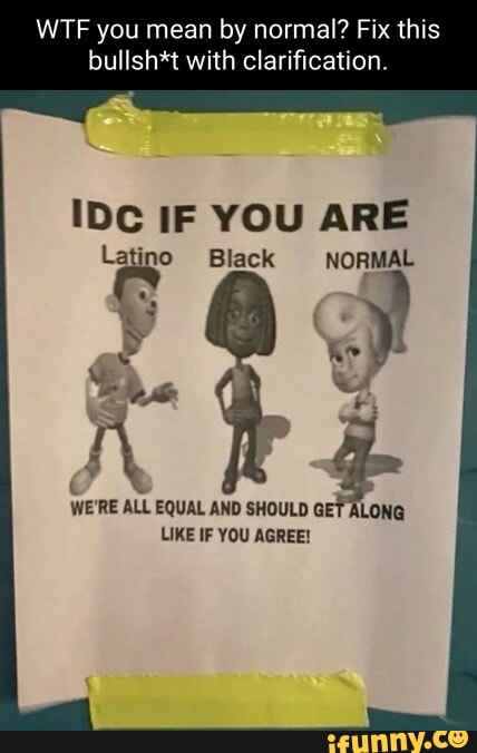 WT you mean by normal? Fix this bullsh*t with clarification. IDc IF YOU ...