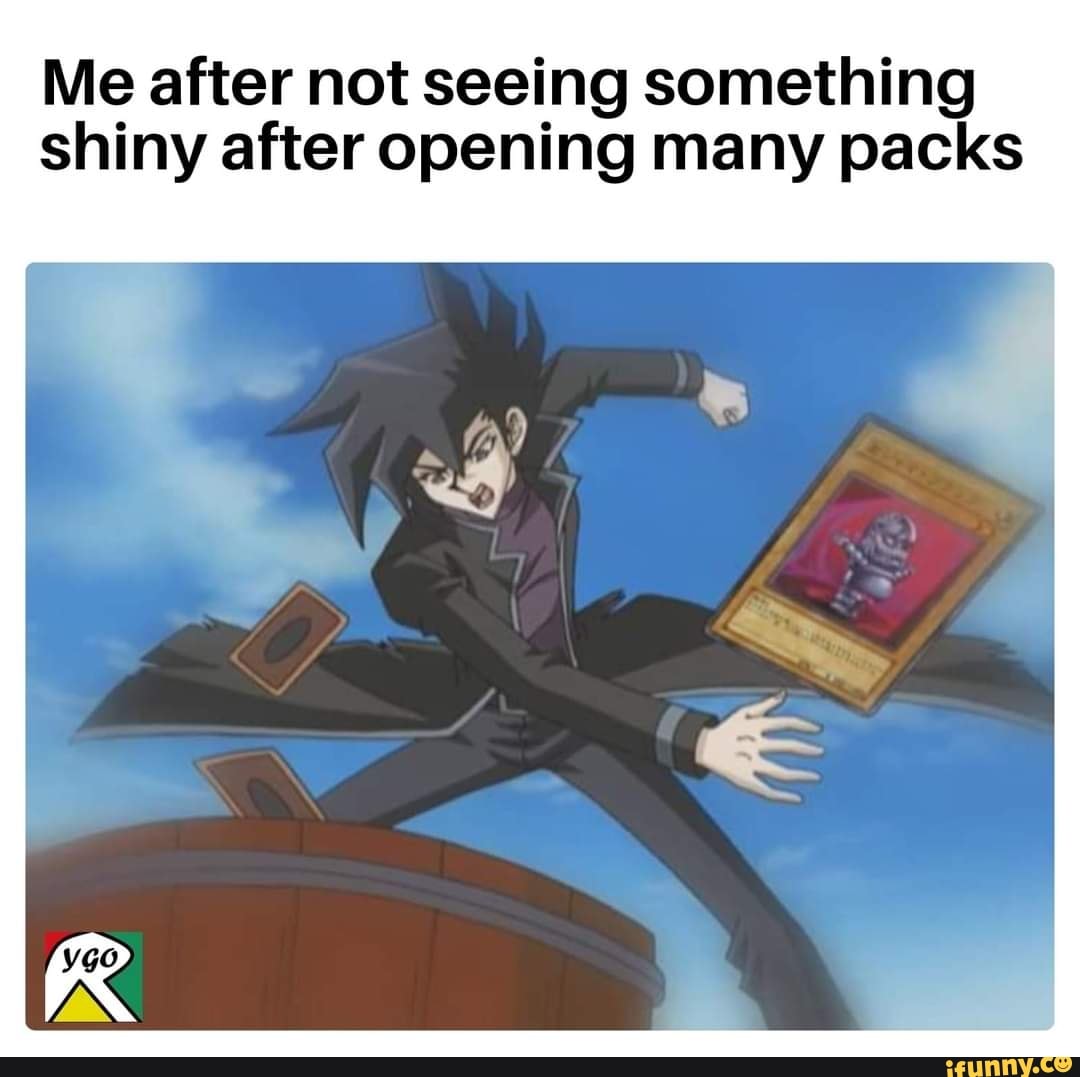 Me after not seeing something shiny after opening many packs - iFunny