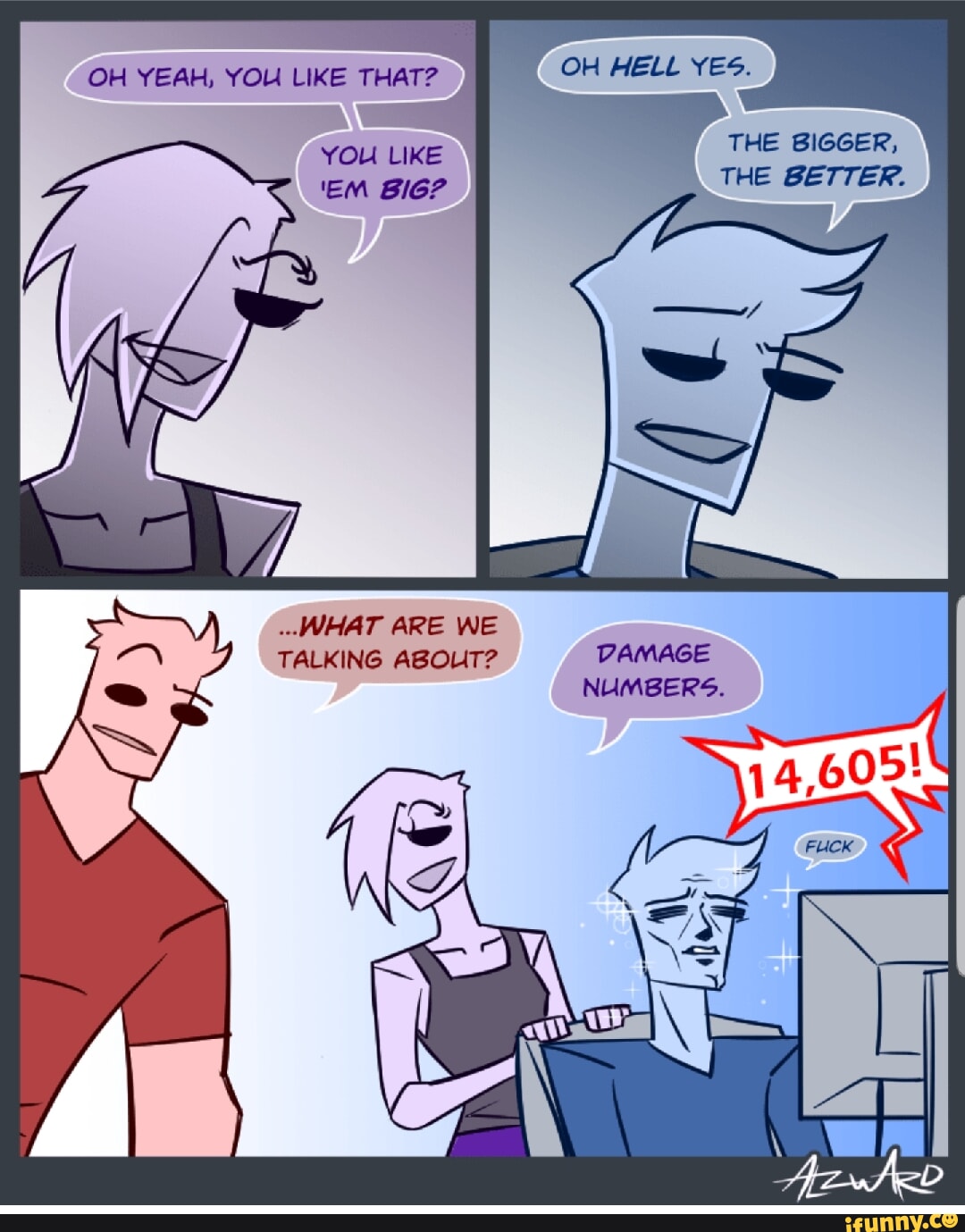 OH YEAH, YOU LIKE THAT? OH HELL YES. YOU LIKE THE BIGGER, THE BETTER ...