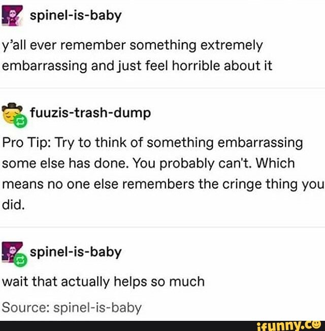 Y'all ever remember something extremely embarrassing and just feel ...
