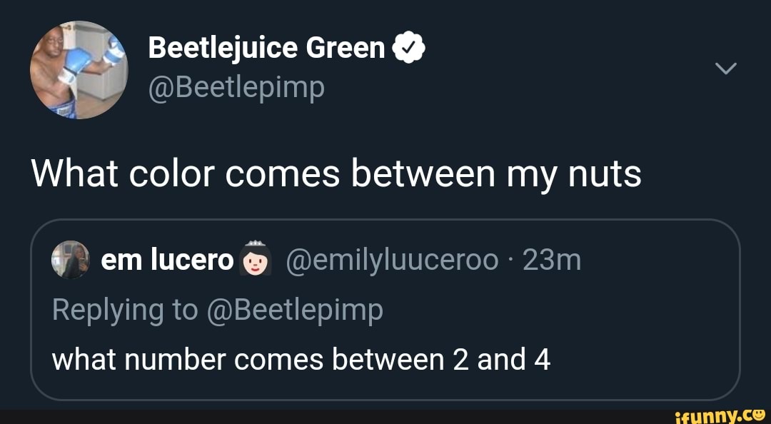 Beetlejuice Green @ @Beetlepimp What color comes between my nuts em ...