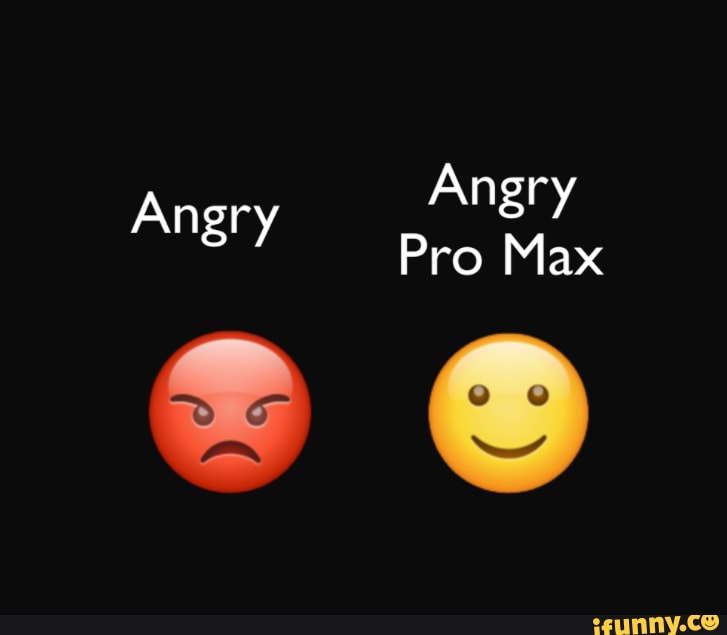Angry Pro Max Angry - iFunny