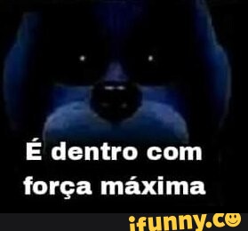 É dentro com força máxima - iFunny Brazil