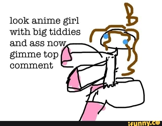 Look anime girl g With big tiddies F'- and ass now gimme top comment ...