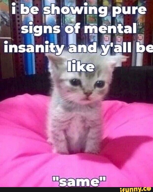 Ibe showing pure signs of mental insanity and y'all be like "same" - iFunny