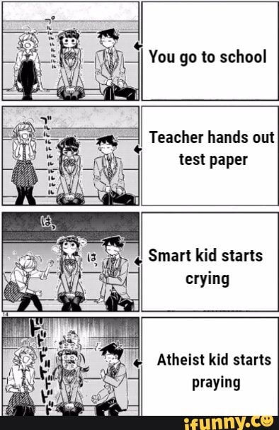 You go to school Teacher hands out test paper Smart kid starts crying ...