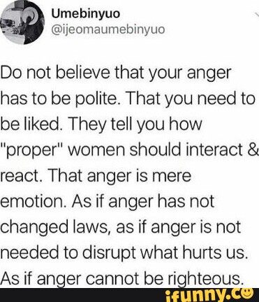 Do not believe that your anger has to be polite. That you need to be ...