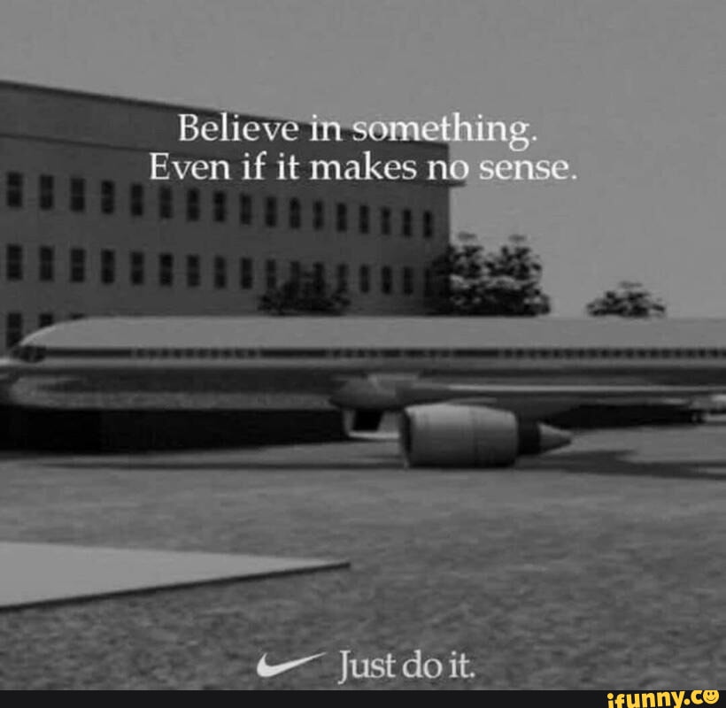 Believe in something. Even if it makes no sense. Just do it. - iFunny